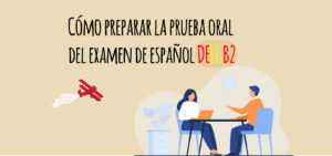 Cómo preparar la prueba oral del examen de español DELE B2 ...
