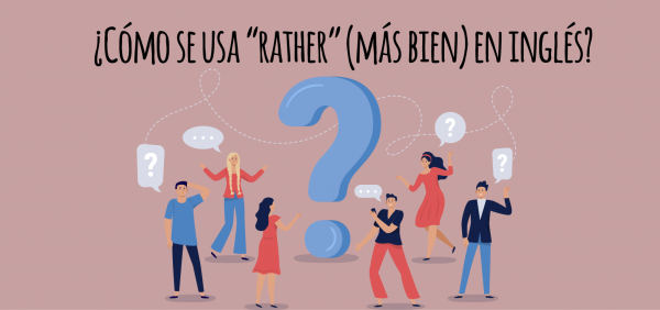 ¿Cómo se usa “rather” (más bien) en inglés? – Elblogdeidiomas.es