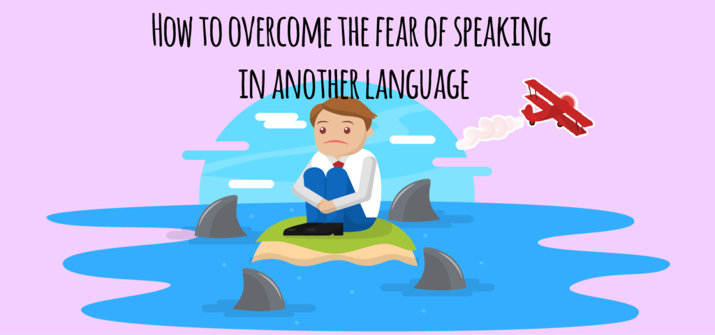 How to overcome the fear of speaking in another language