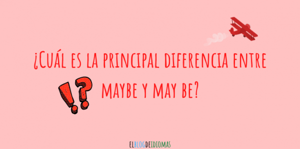 ¿Cuál es la principal diferencia entre maybe y may be? – Elblogdeidiomas.es