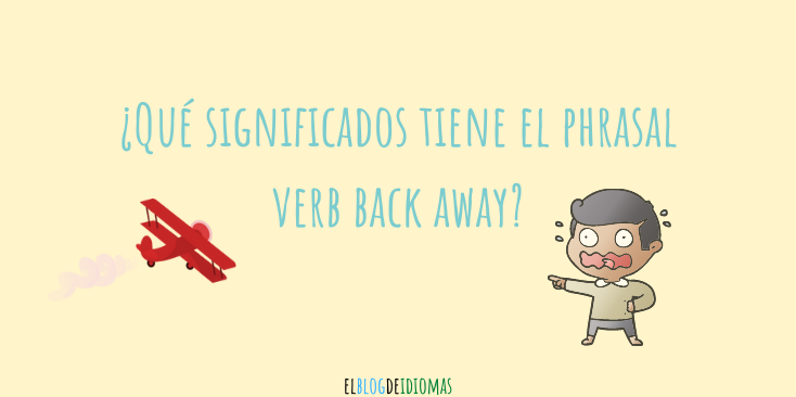¿Qué significados tiene el phrasal verb back away? – Elblogdeidiomas.es