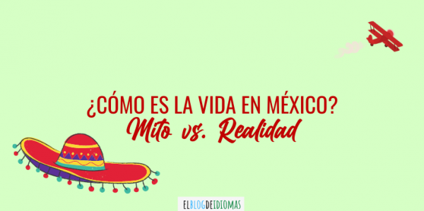 鸞¿Cómo es la vida en México? Mito vs Realidad – Elblogdeidiomas.es